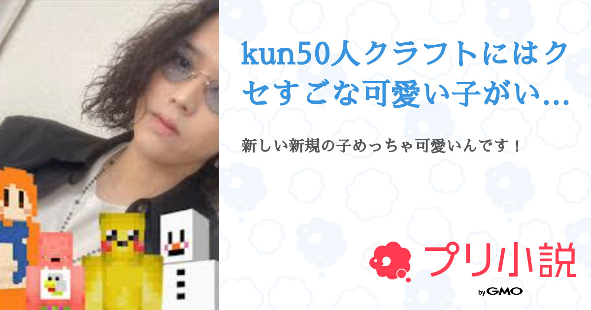 kun50人クラフトにはクセすごな可愛い子がいます - 全13話 【連載中】（Ruriさんの夢小説） | 無料スマホ夢小説ならプリ小説 byGMO